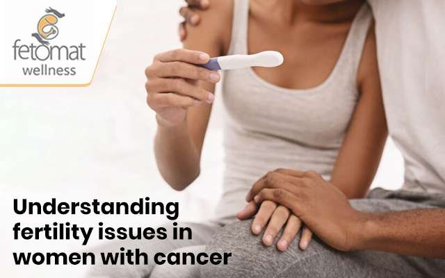 Understanding Fertility Issues In Women With Cancer Fetomat Wellness